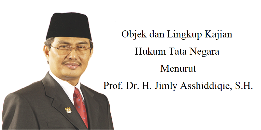 Objek dan Lingkup Kajian Hukum Tata Negara Menurut Prof. Dr. H. Jimly ... Objek dan Lingkup Kajian Hukum Tata Negara Menurut Prof. Dr. H. Jimly ...